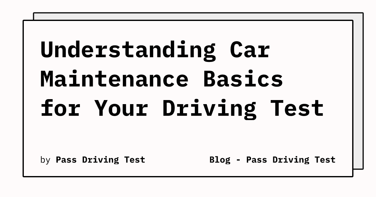Understanding Car Maintenance Basics for Your Driving Test